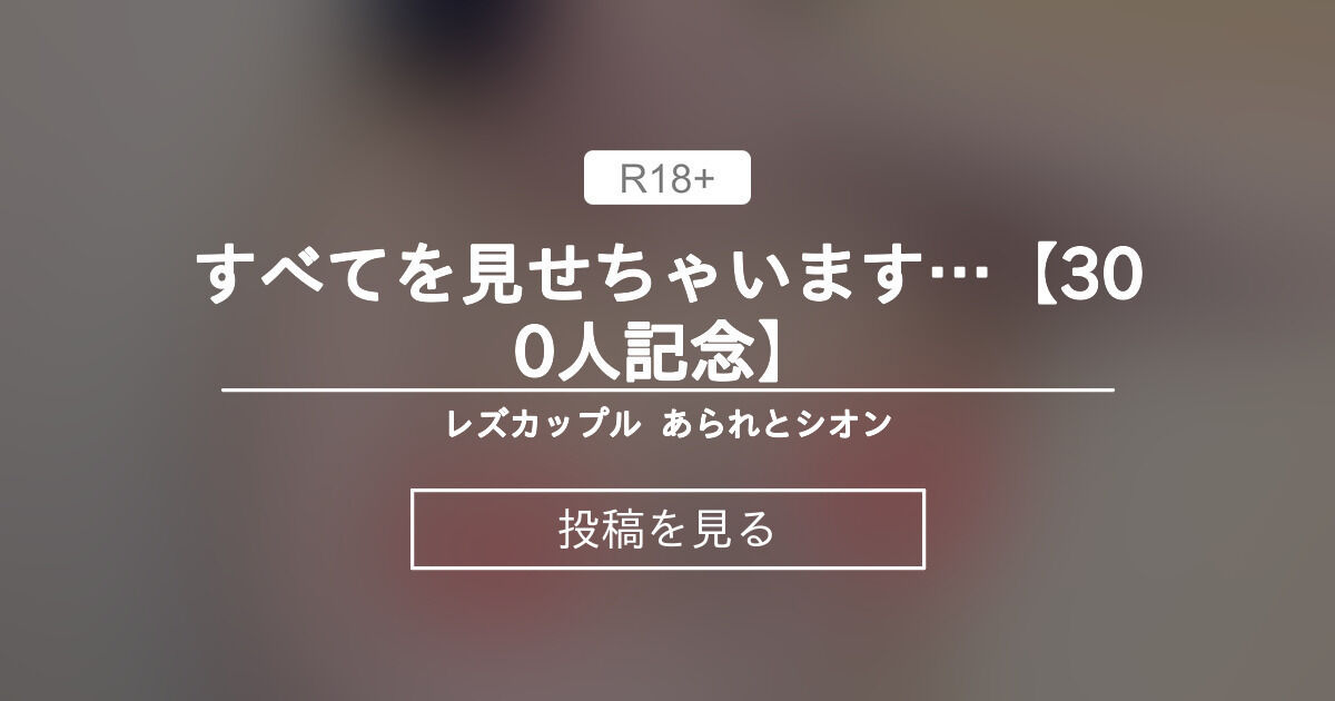 すべてを見せちゃいます…【300人記念】 - レズカップル あられとシオン (あられとシオン)の投稿｜ファンティア[Fantia]