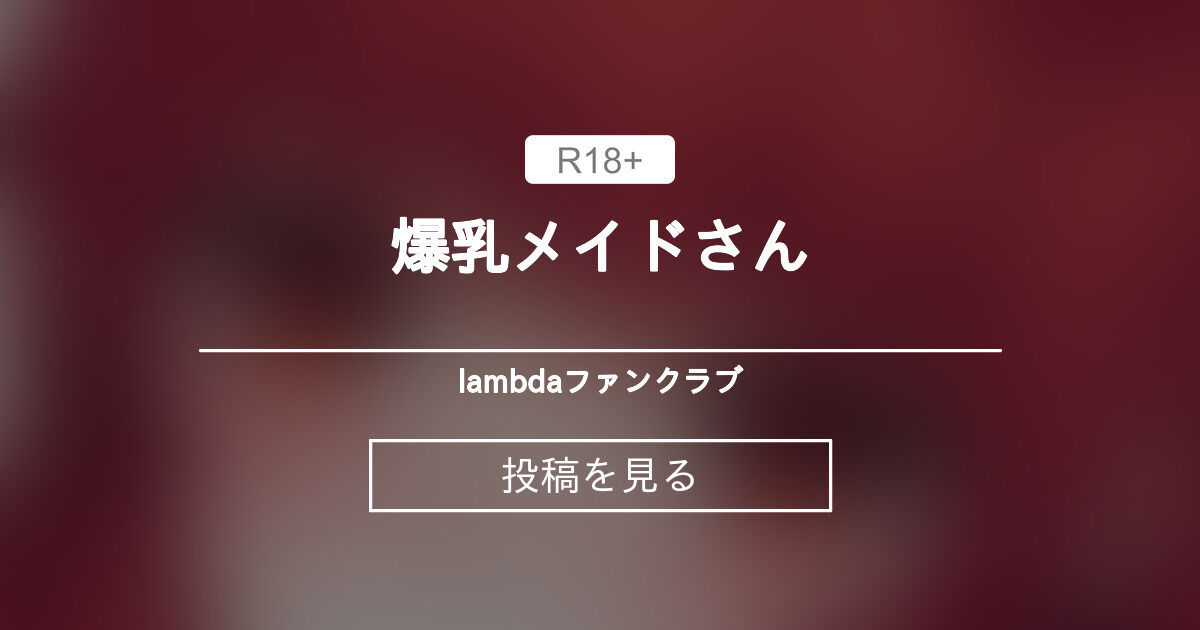爆乳メイドさん - lambdaファンクラブ (lambda)の投稿｜ファンティア[Fantia]