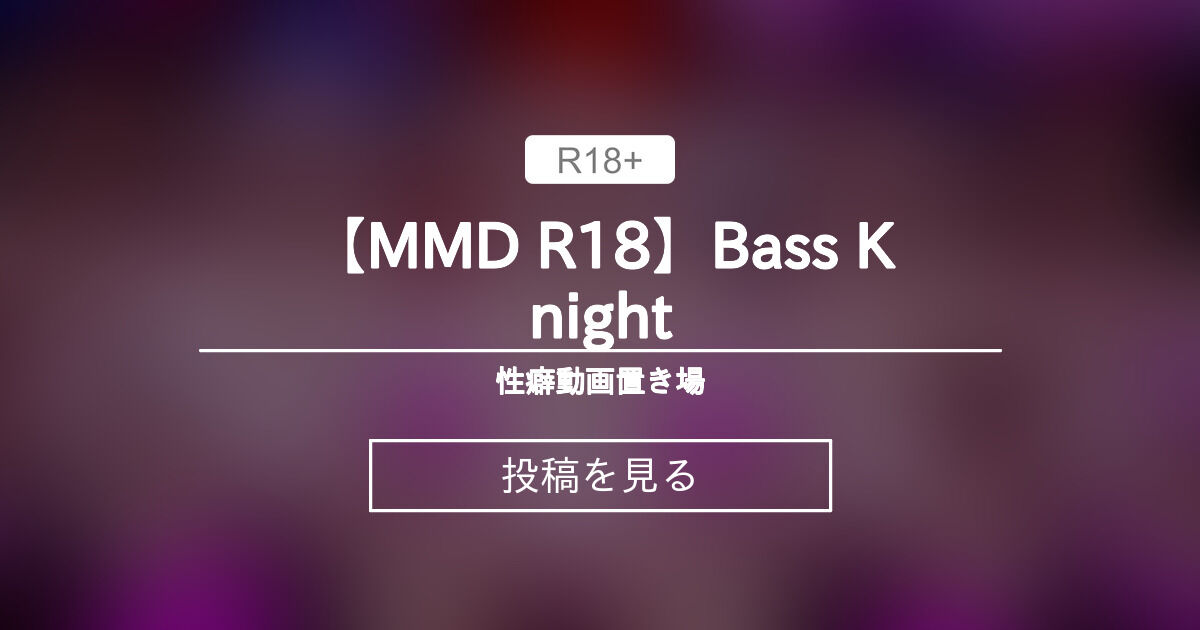 【mmd】 【MMD R18】Bass Knight - 性癖動画置き場 (mega_size_suki)の投稿｜ファンティア[Fantia]