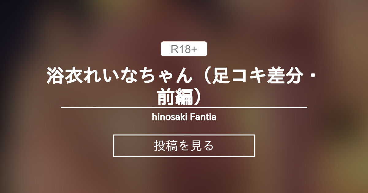 【足裏】 浴衣れいなちゃん（足コキ差分・前編） - hinosaki Fantia (hinosaki)の投稿｜ファンティア[Fantia]