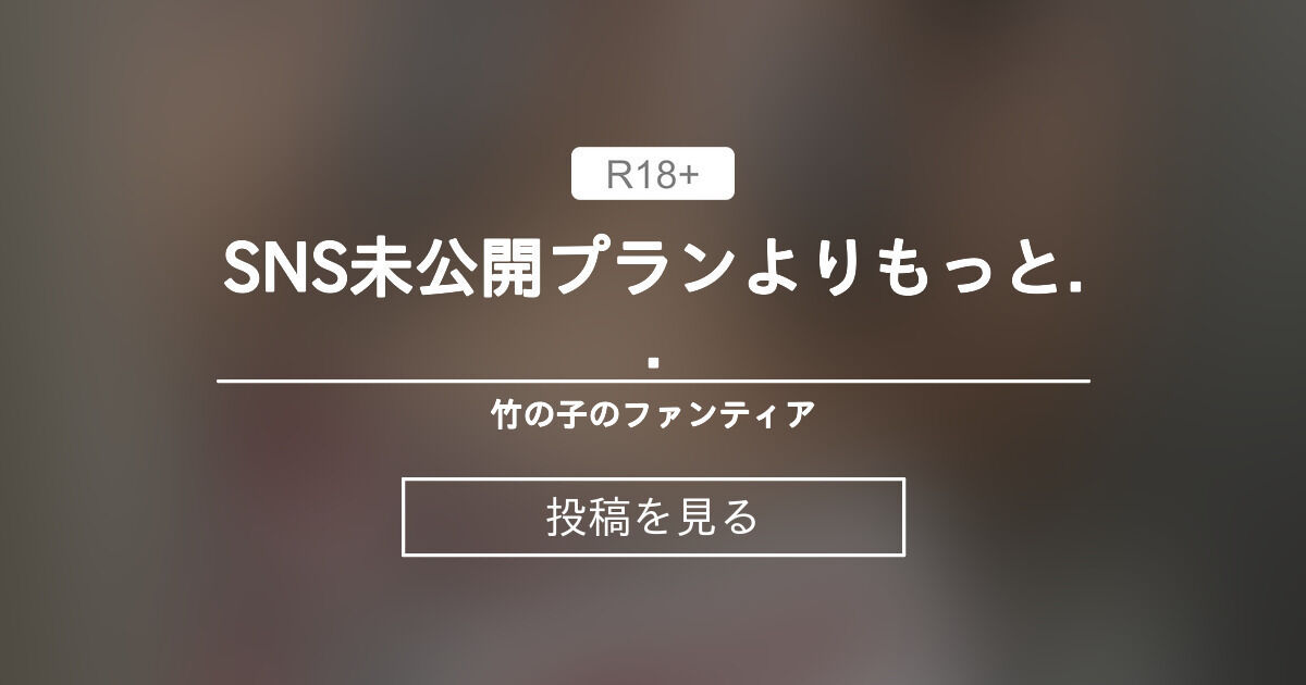 SNS未公開プランよりもっと.. - 竹の子のファンティア (竹の子)の投稿｜ファンティア[Fantia]