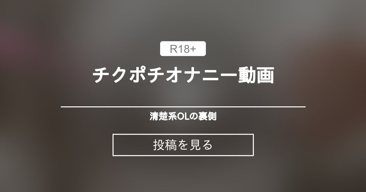 チクポチオナニー動画 - 清楚系OLの裏側 (GカップOLもえ)の投稿｜ファンティア[Fantia]