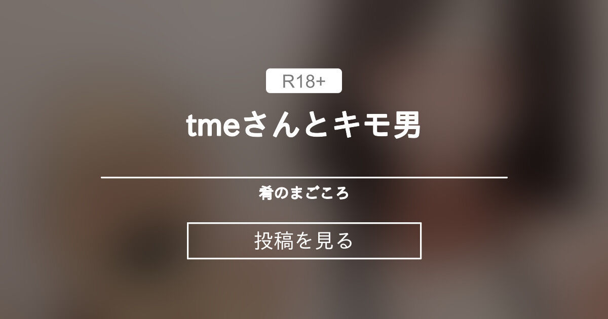 tmeさんとキモ男 - 肴のまごころ (おしゃけ)の投稿｜ファンティア[Fantia]