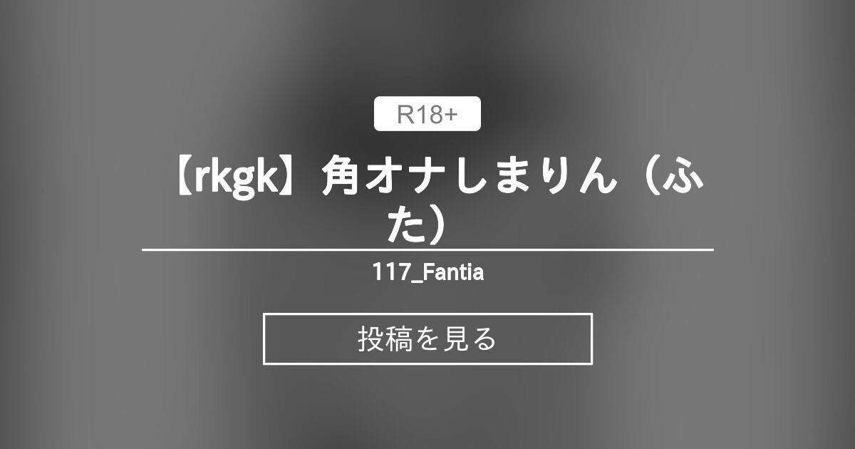 【R-18】 【rkgk】角オナしまりん（ふた） - 117🔞_Fantia (117🔞)の投稿｜ファンティア[Fantia]