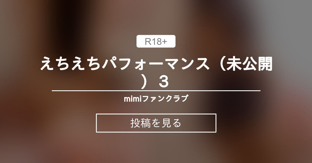 えちえちパフォーマンス（未公開♪）3 - mimi♪ファンクラブ (mimi♪)の投稿｜ファンティア[Fantia]