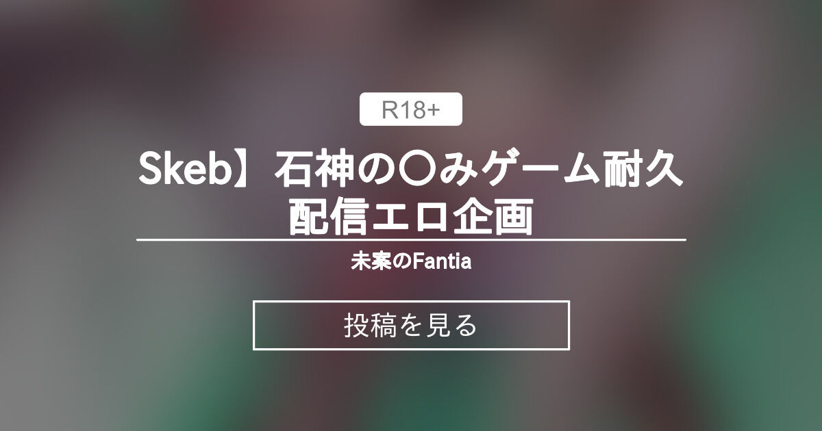 Skeb】石神の〇みゲーム耐久配信エロ企画 - 未案のFantia (未案)の投稿｜ファンティア[Fantia]