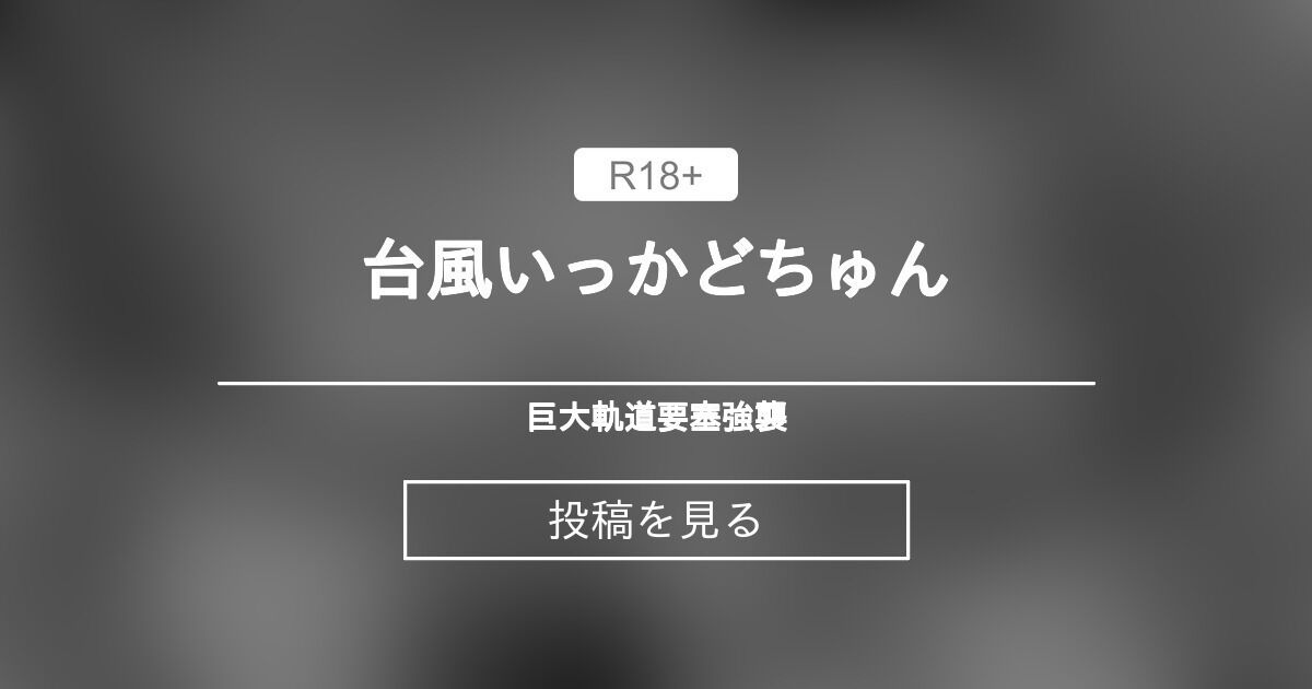 【オリジナル】 台風いっかどちゅん - 巨大軌道要塞強襲 (神尾96)の投稿｜ファンティア[Fantia]