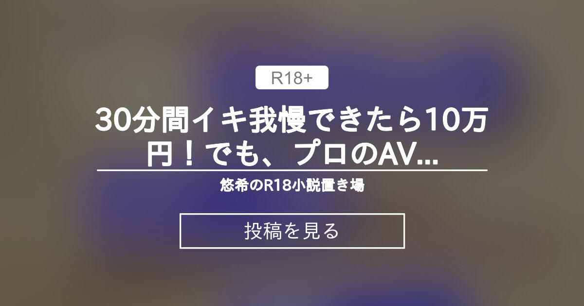 【オリジナル】 30分間イキ我慢できたら10万円！でも、プロのAV男優のクリフェラ、クリ吸いをされてあえなく撃沈♡とんでもないイキ地獄に落とされました♡♡♡ - 悠希のR18小説置き場 (悠希 ...