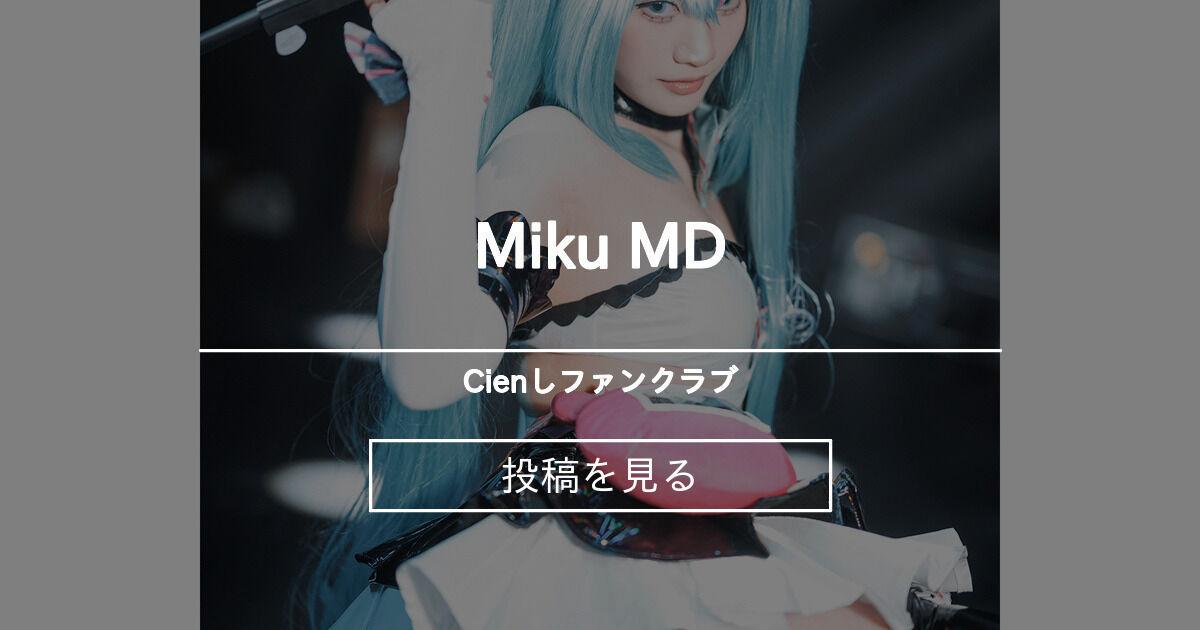 Miku MD - Cienしファンクラブ (Cien cosplay)の投稿｜ファンティア[Fantia]