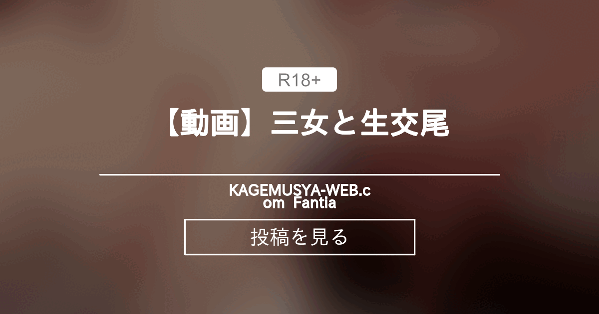【mp4】 【動画】三女と生交尾 - KAGEMUSYA-WEB.com Fantia (KAGEMUSYA)の投稿｜ファンティア[Fantia]