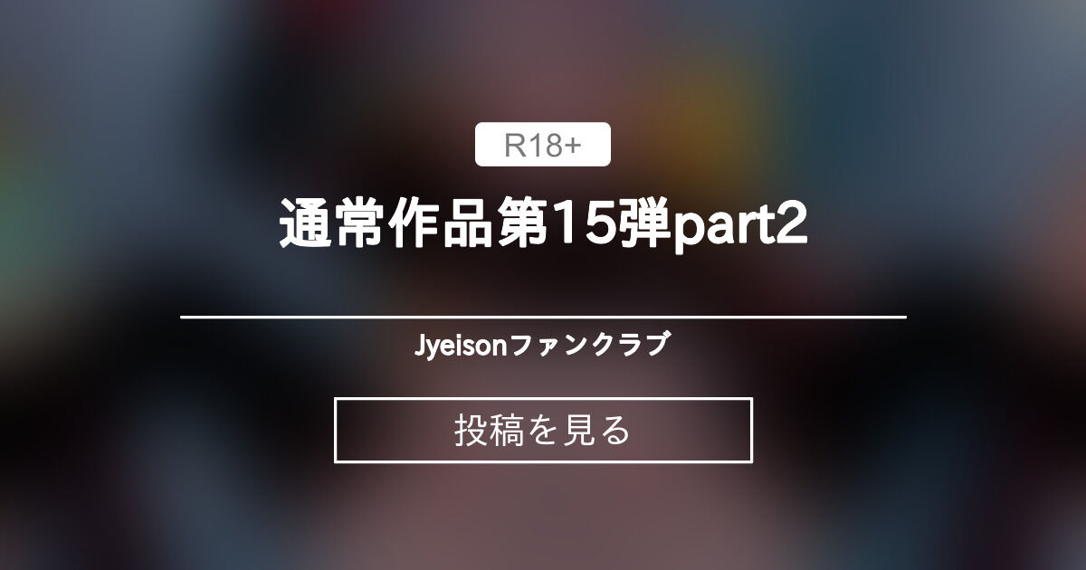【R18】 通常作品第15弾part2 - Jyeisonファンクラブ (Jyeison)の投稿｜ファンティア[Fantia]