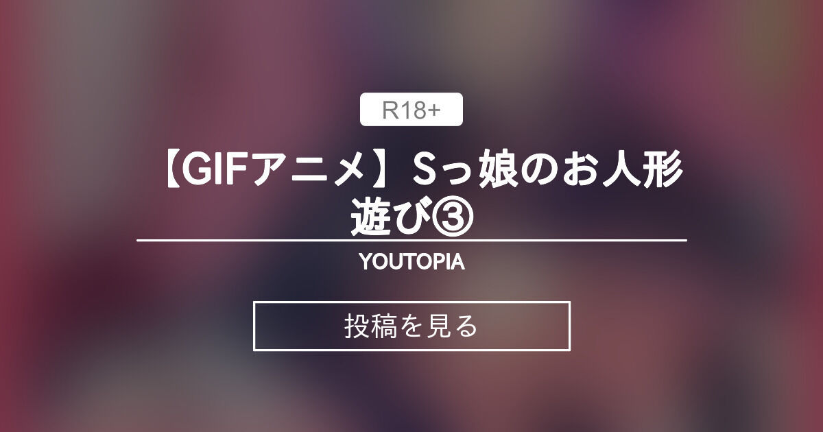 【オリジナル】 【GIFアニメ】Sっ娘のお人形遊び③ - YOUTOPIA (FXX)の投稿｜ファンティア[Fantia]