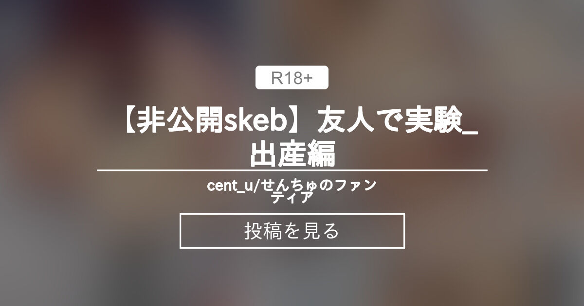【全裸】 【非公開skeb】友人で実験_出産編 - cent_u/せんちゅのファンティア (cent_u/せんちゅ)の投稿｜ファンティア[Fantia]