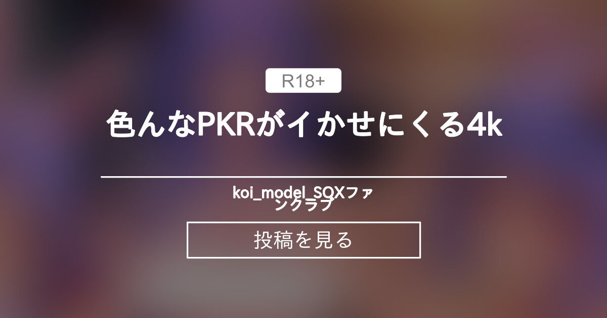 【Vtuber】 色んなPKRがイかせにくる4k - koi_model_SOXファンクラブ (koi_model_SOX)の投稿｜ファンティア[Fantia]