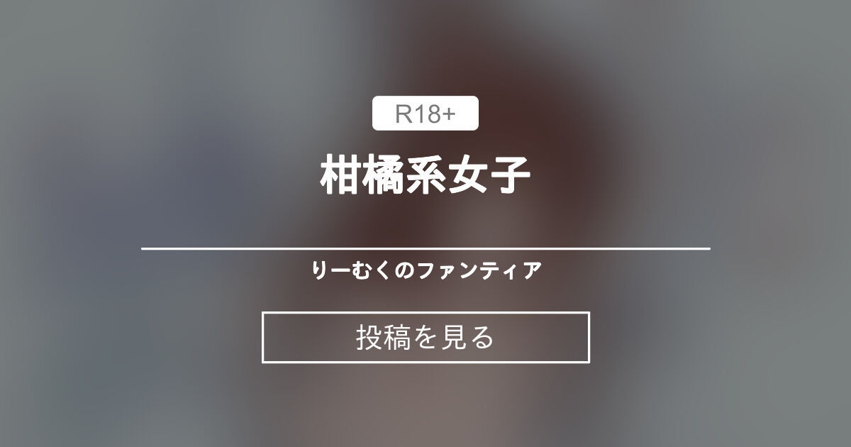 柑橘系女子 - りーむくのファンティア (りーむく(leam9))の投稿｜ファンティア[Fantia]