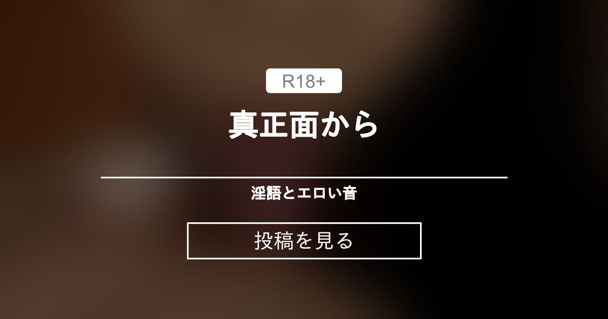 真正面から - 淫語とエロい音 (K*WEST)の投稿｜ファンティア[Fantia]
