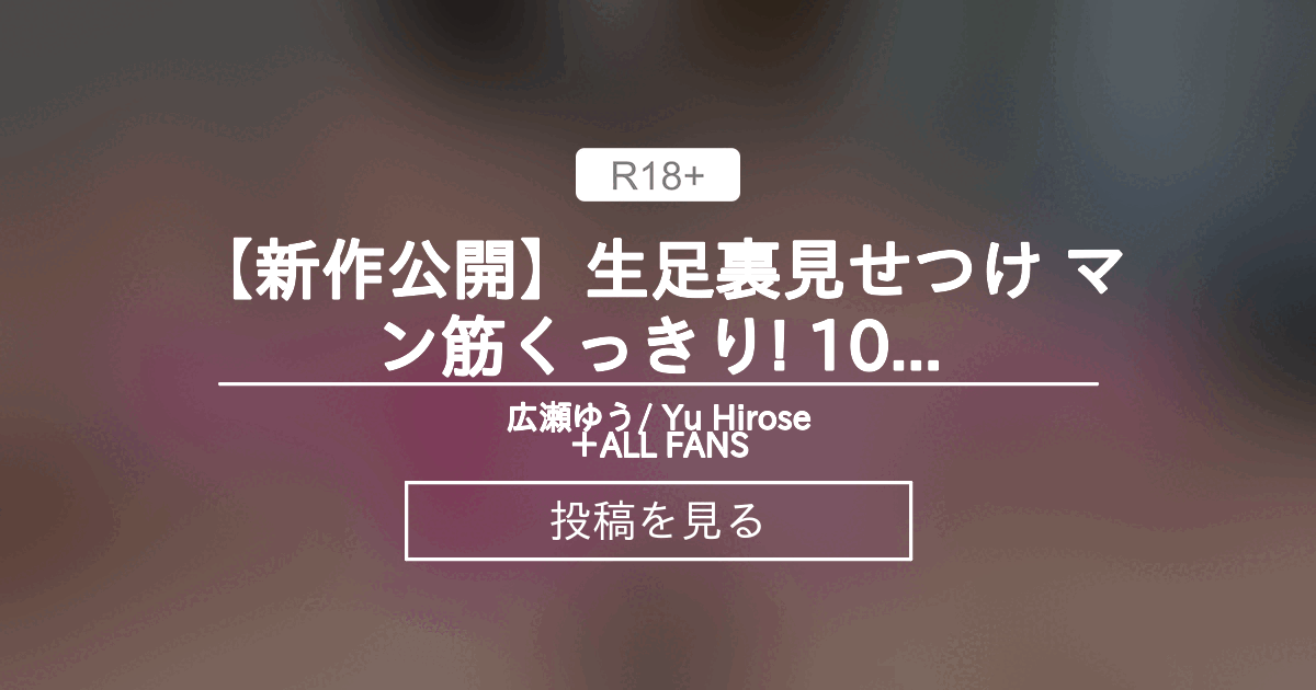 【広瀬ゆう】 【新作公開】生足裏見せつけ♡ マン筋くっきり! 100回こすり連続イキオナニー - 広瀬ゆう/ Yu Hirose＋ALL FANS (広瀬ゆう/ Yu Hirose)の投稿 ...