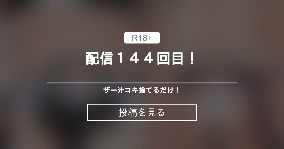 【配信】 配信144回目！♡ - ザー汁コキ捨てるだけ！♡ (みみ)の投稿｜ファンティア[Fantia]