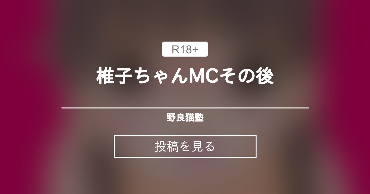 椎子ちゃんMCその後 - 野良猫塾 (野良猫)の投稿｜ファンティア[Fantia]