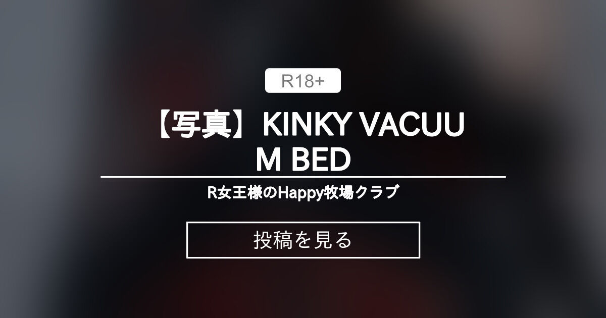 【写真】 【写真】KINKY VACUUM BED - ⛓️R女王様のHappy牧場クラブ🐮 (Domina R)の投稿｜ファンティア[Fantia]
