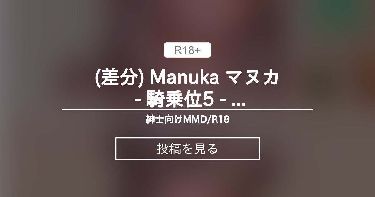 【R18】 (差分) Manuka マヌカ - 騎乗位5 - VRC Booth モデル(音声SE有) - 紳士向けMMD/R18 (紳士Leon)の投稿｜ファンティア[Fantia]