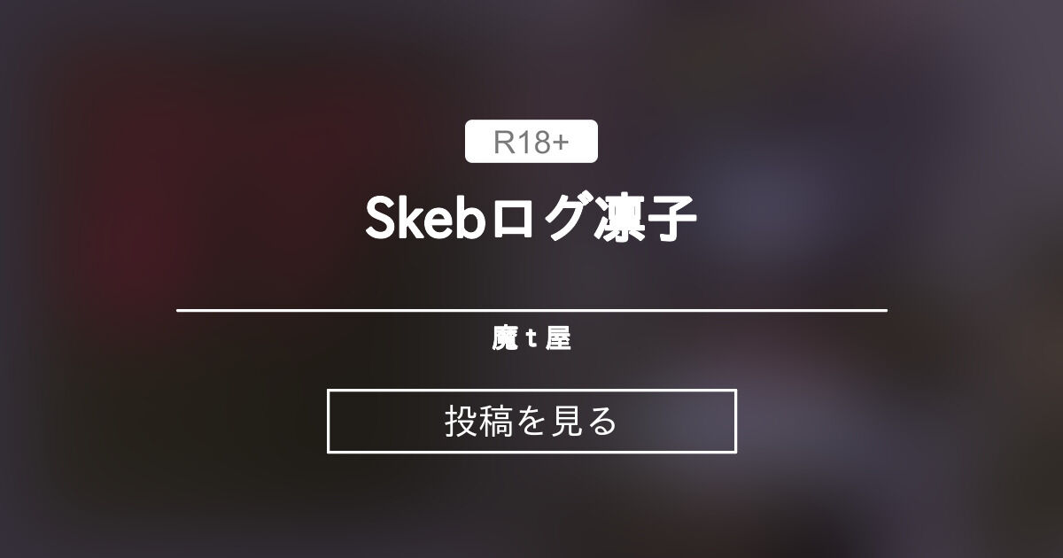 【Skeb】 Skebログ‐凛子 - 魔t屋 (けだまとん)の投稿｜ファンティア[Fantia]