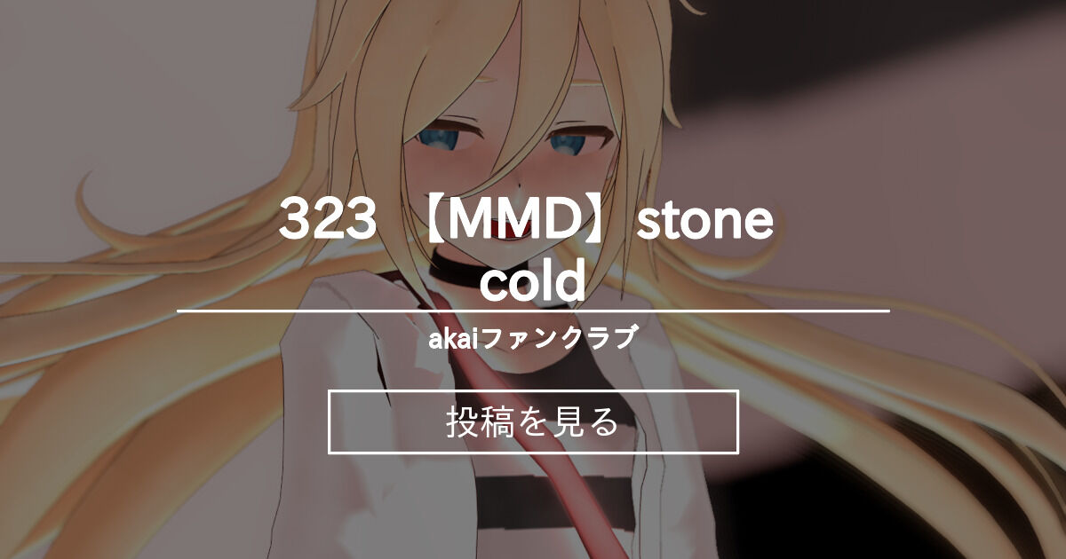 323 【MMD】stone cold - akaiファンクラブ (akai)の投稿｜ファンティア[Fantia]