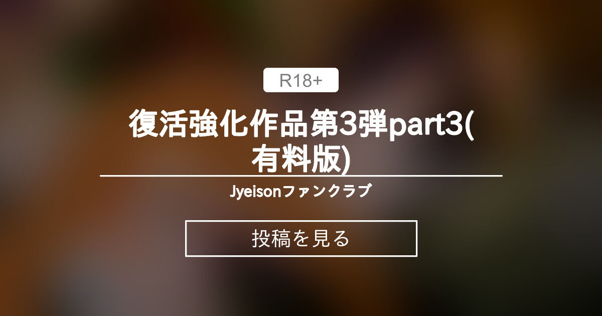 【R18】 復活強化作品第3弾part3(有料版) - Jyeisonファンクラブ (Jyeison)の投稿｜ファンティア[Fantia]