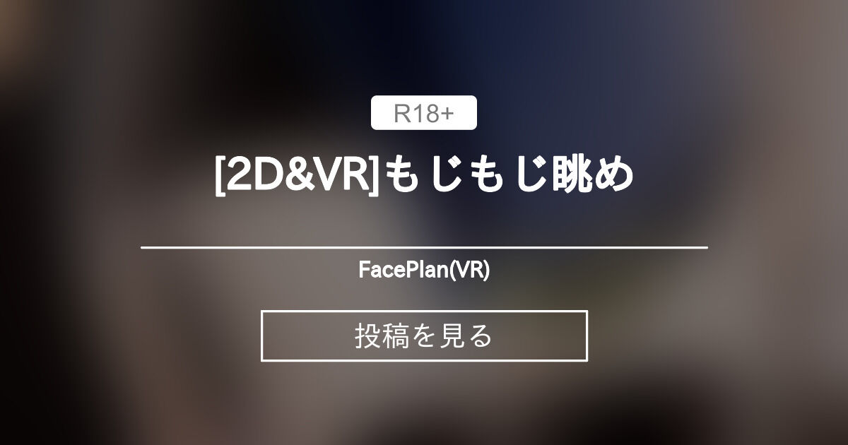 【VR】 [2D&VR]もじもじ眺め - FacePlan(VR) (FacePlan)の投稿｜ファンティア[Fantia]