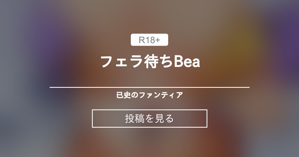 【BS】 フェラ待ちBea - 已史乃のファンティア (已史乃@Skeb募集中)の投稿｜ファンティア[Fantia]