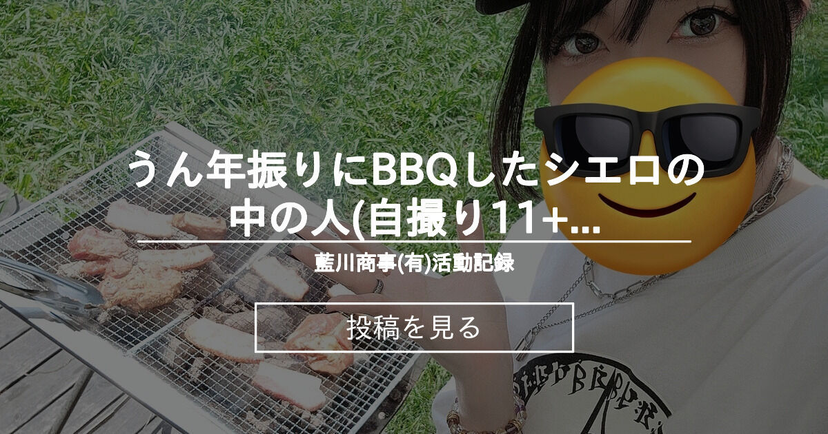 【自撮り】 うん年振りにBBQしたシエロの中の人(自撮り11+16枚) - 藍川商事(有)活動記録 (藍川シエロ)の投稿｜ファンティア[Fantia]