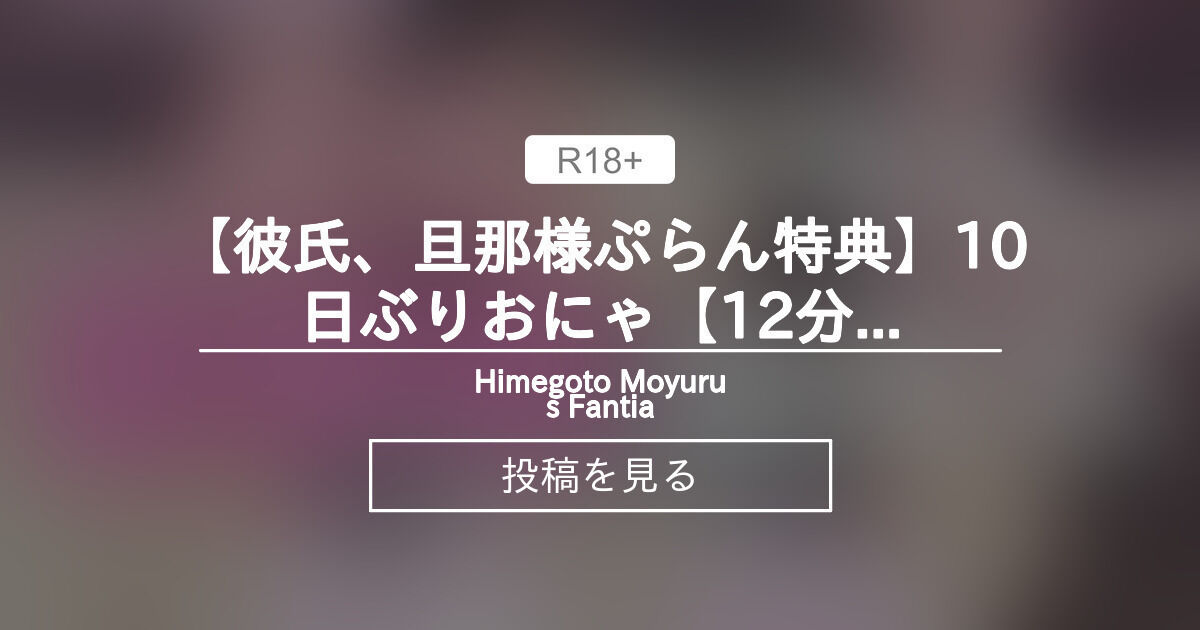 【実写】 【彼氏、旦那様ぷらん特典🤍】10日ぶりおにゃ【12分47秒】 - Himegoto Moyuru's Fantia (秘琴もゆる🐾🎀 2.5次元えちVtuber)の投稿｜ファンティア ...