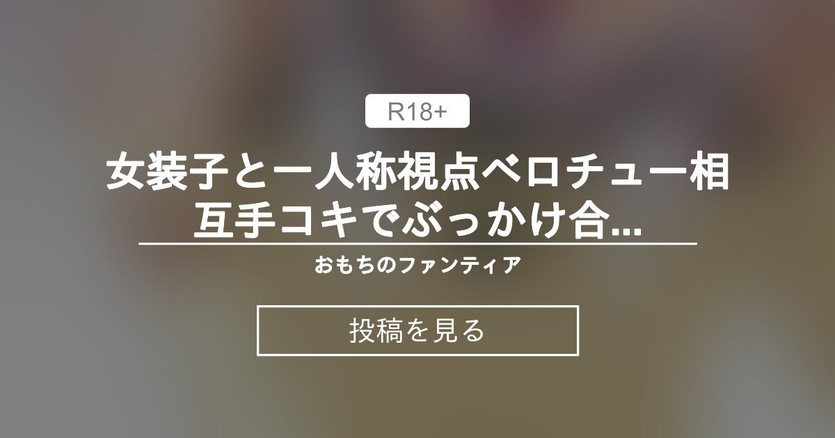 【オリジナル】 女装子と一人称視点ベロチュー相互手コキでぶっかけ合い - おもちのファンティア (omochi)の投稿｜ファンティア[Fantia]