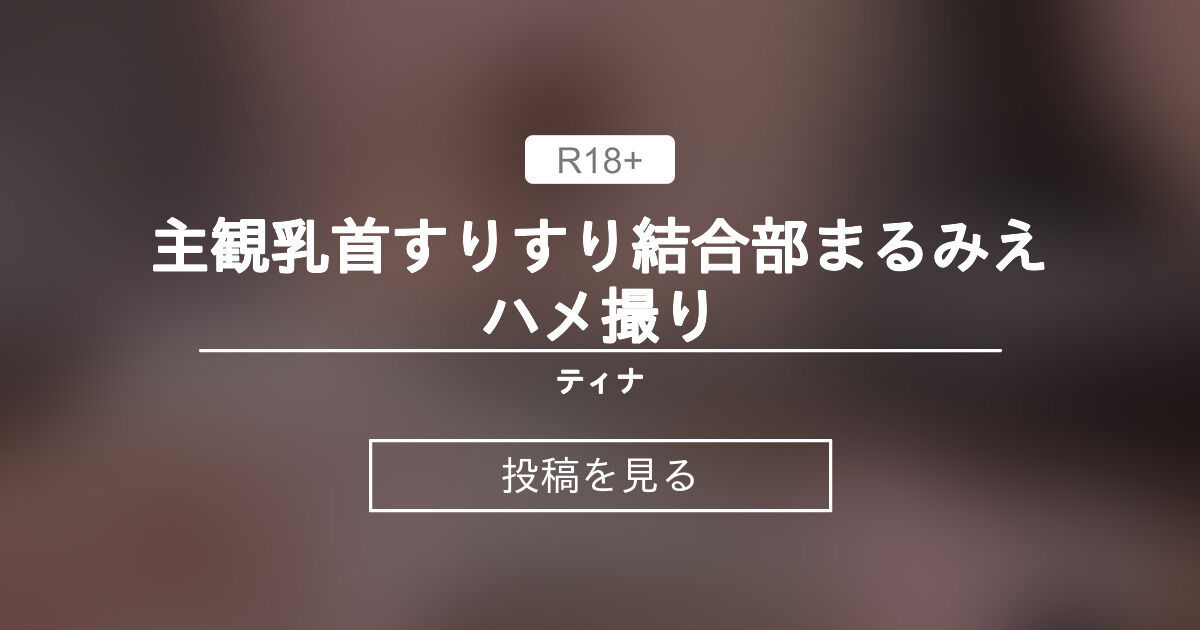 【巨乳】 主観乳首すりすり♡結合部まるみえハメ撮り♡ - ティナ💎 (ティナ)の投稿｜ファンティア[Fantia]