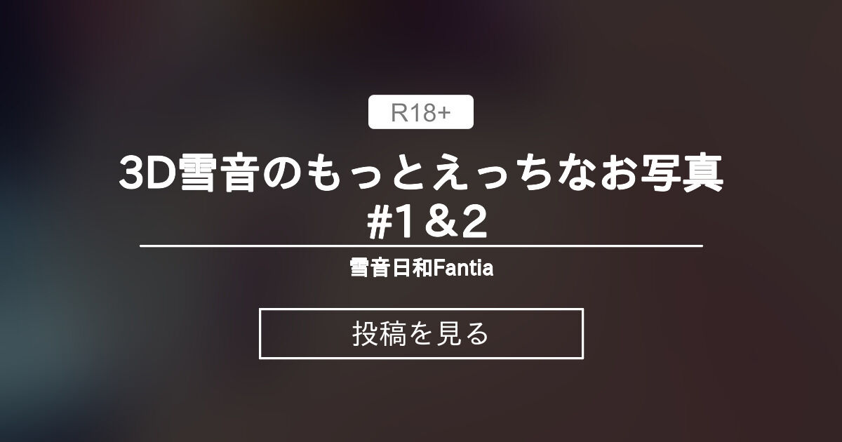 【3D雪音のもっとえっちなお写真】 3D雪音のもっとえっちなお写真 #1＆2 - 雪音日和♡Fantia (梵雪音)の投稿｜ファンティア[Fantia]