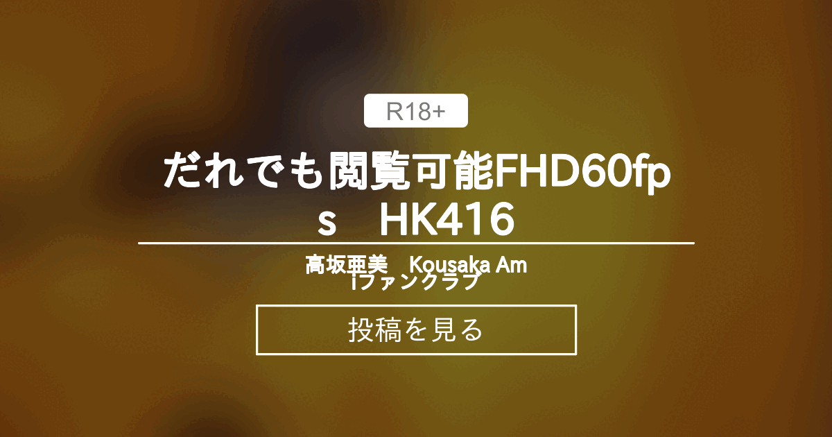 だれでも閲覧可能FHD60fps HK416 - 高坂亜美 Kousaka Amiファンクラブ (高坂亜美 Kousaka Ami)の投稿｜ファンティア[Fantia]