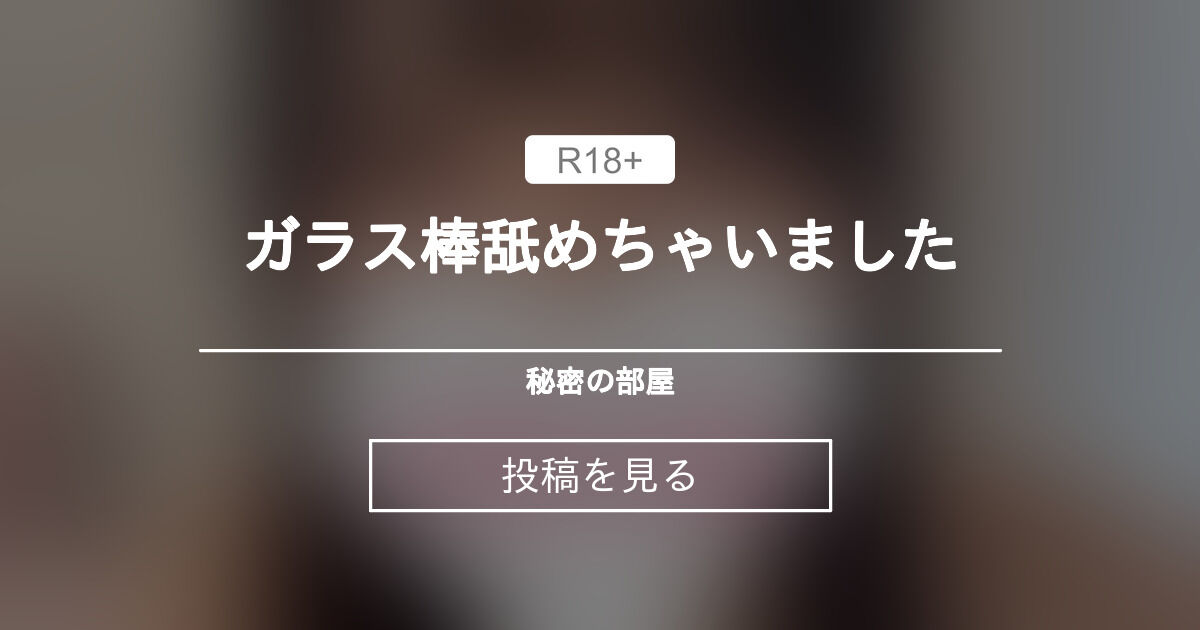 【202408】 ガラス棒舐めちゃいました👅 - 秘密の部屋 (みれあちゃん)の投稿｜ファンティア[Fantia]