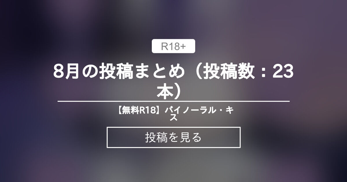 【R18】 8月の投稿まとめ（投稿数：23本） - 【💜無料R18】バイノーラル・キス (ばぶたん (BABTAN))の投稿｜ファンティア[Fantia]