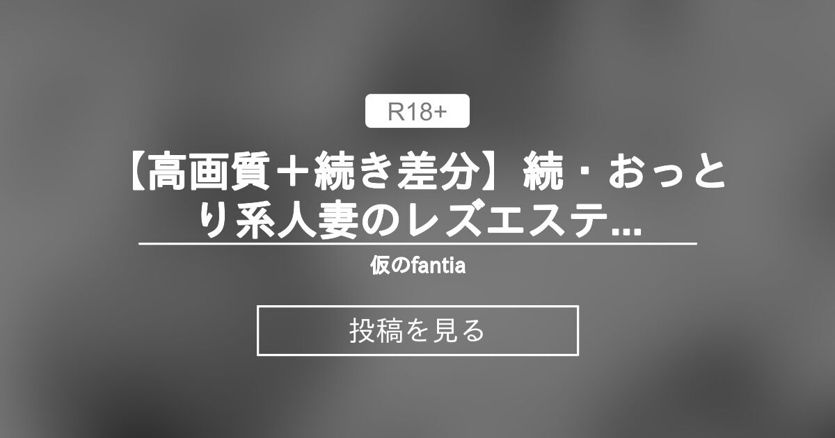 【支援者限定(R-18)】 【高画質＋続き差分】続・おっとり系人妻のレズエステ体験 - 仮のfantia (仮)の投稿｜ファンティア[Fantia]