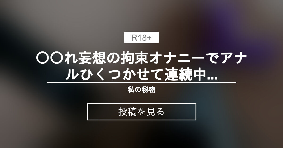 〇〇れ妄想の拘束オナニーでアナルひくつかせて連続中逝きオナ - 私の秘密 (aoi)の投稿｜ファンティア[Fantia]