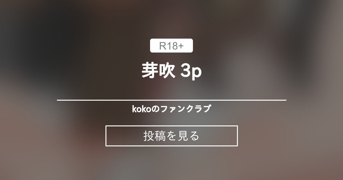 芽吹 3p - kokoの投稿｜ファンティア[Fantia]