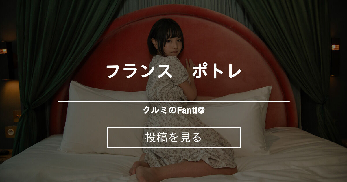 フランス ポトレ - クルミのFanti@ (クルミ)の投稿｜ファンティア[Fantia]