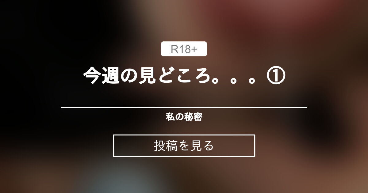 【オホ声】 今週の見どころ。。。① - 私の秘密 (aoi)の投稿｜ファンティア[Fantia]