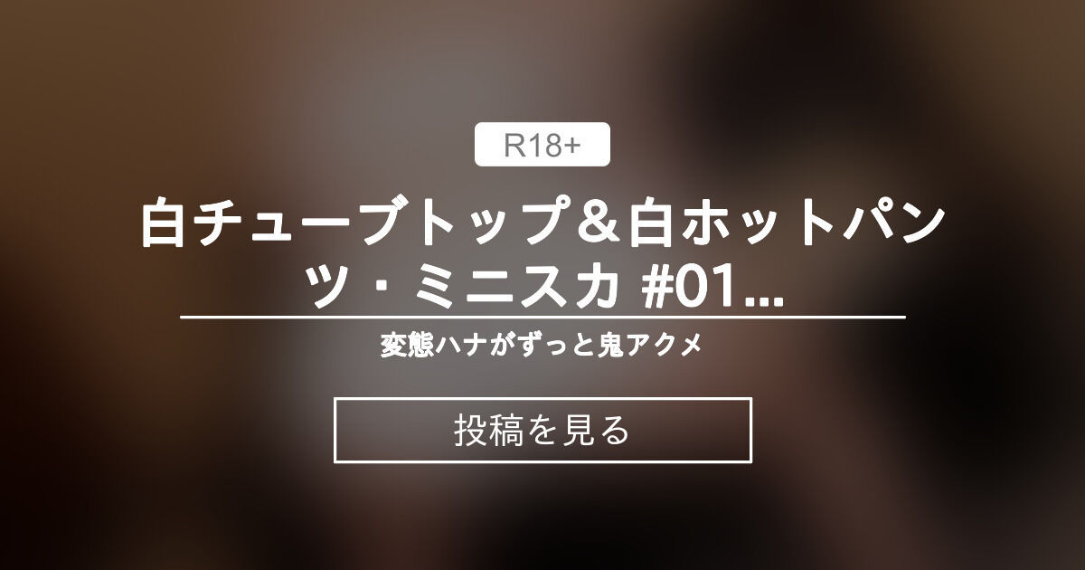 【チューブトップ】 白チューブトップ＆白ホットパンツ・ミニスカ #014 - 変態ハナがずっと鬼アクメ (ハナ)の投稿｜ファンティア[Fantia]
