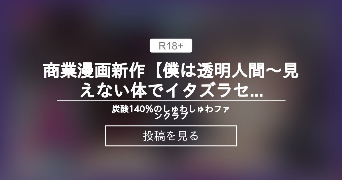 【商業告知】 商業漫画新作【僕は透明人間〜見えない体でイタズラセックス〜】 - 炭酸140％のしゅわしゅわファンクラブ (炭酸140％)の投稿｜ファンティア[Fantia]