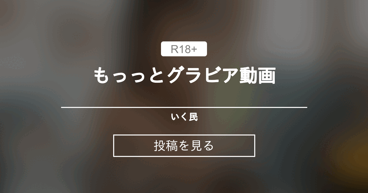 もっっとグラビア動画🍾 - いく民 (いくみ)の投稿｜ファンティア[Fantia]