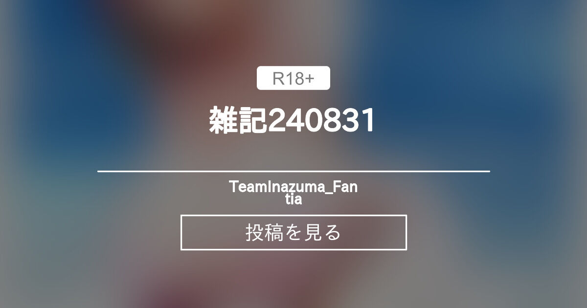 【オリジナル】 雑記240831 - TeamInazuma_Fantia (相沢)の投稿｜ファンティア[Fantia]