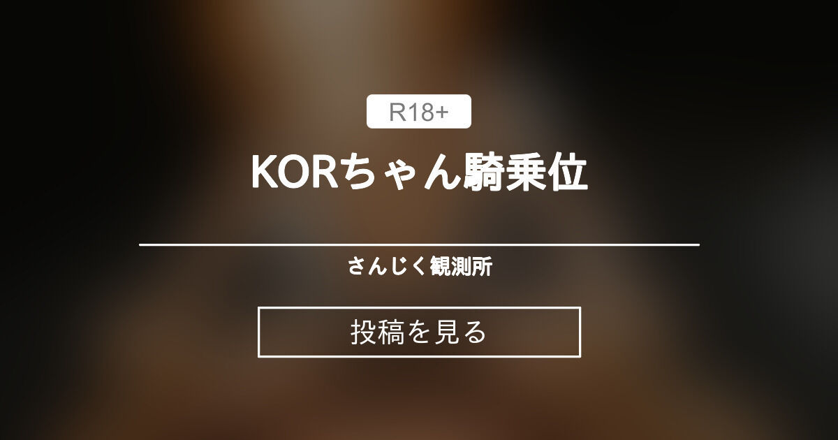 【3D】 KORちゃん騎乗位 - さんじく観測所 (さんじく)の投稿｜ファンティア[Fantia]