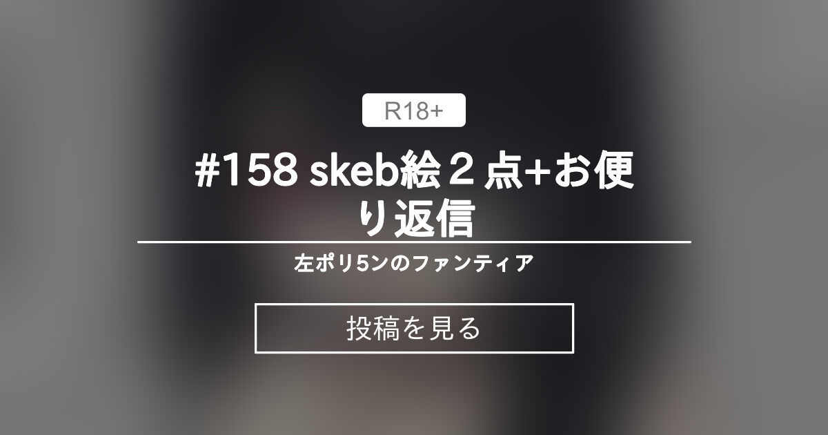 【R-18】 #158 skeb絵2点+お便り返信 - 左ポリ5ンのファンティア (左ポリ5ン)の投稿｜ファンティア[Fantia]