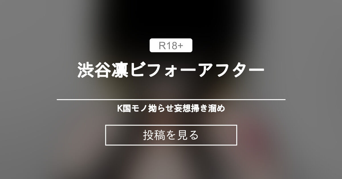 【K-NTR】 渋谷凛ビフォーアフター - K国モノ拗らせ妄想掃き溜め (Kスキー)の投稿｜ファンティア[Fantia]